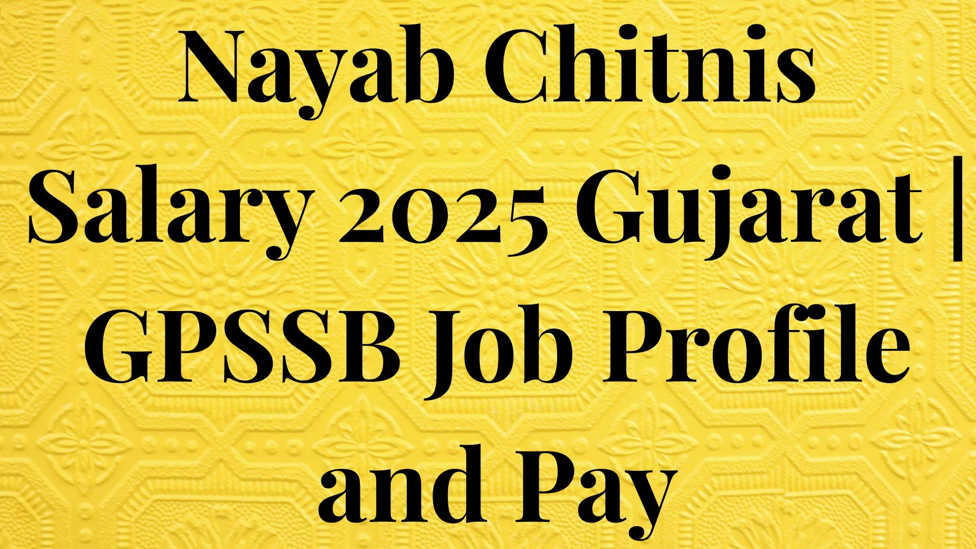 Nayab Chitnis Salary 2025 Gujarat | GPSSB Job Profile & Pay